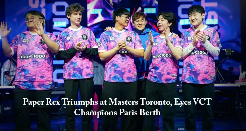 Paper Rex Wins Masters Toronto, Sets Sights on VCT Paris- Business Fortune